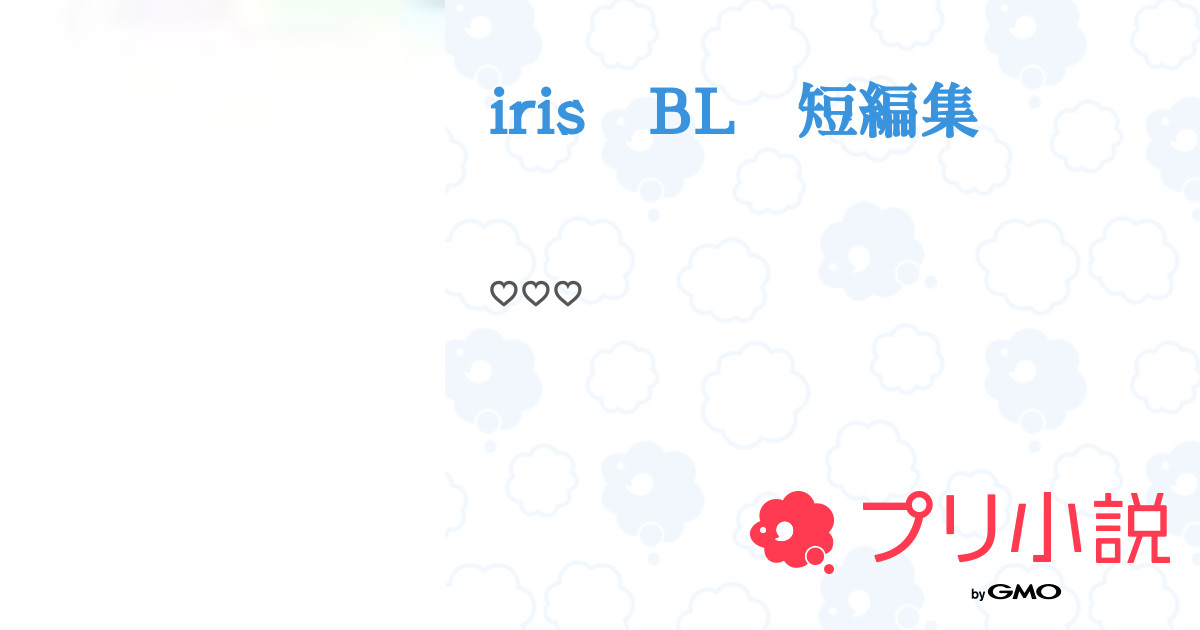 iris BL 短編集 - 全1話 【連載中】（雨 星 ふ むさんの小説） | 無料スマホ夢小説ならプリ小説 byGMO
